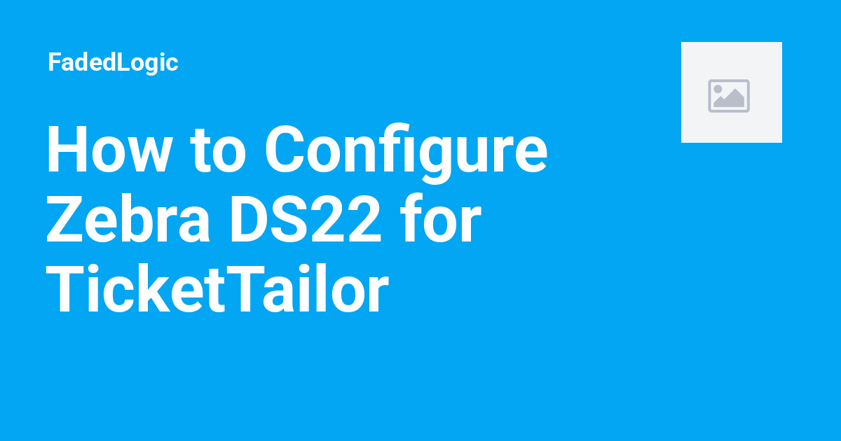 How to Configure Zebra DS22 for TicketTailor - FadedLogic